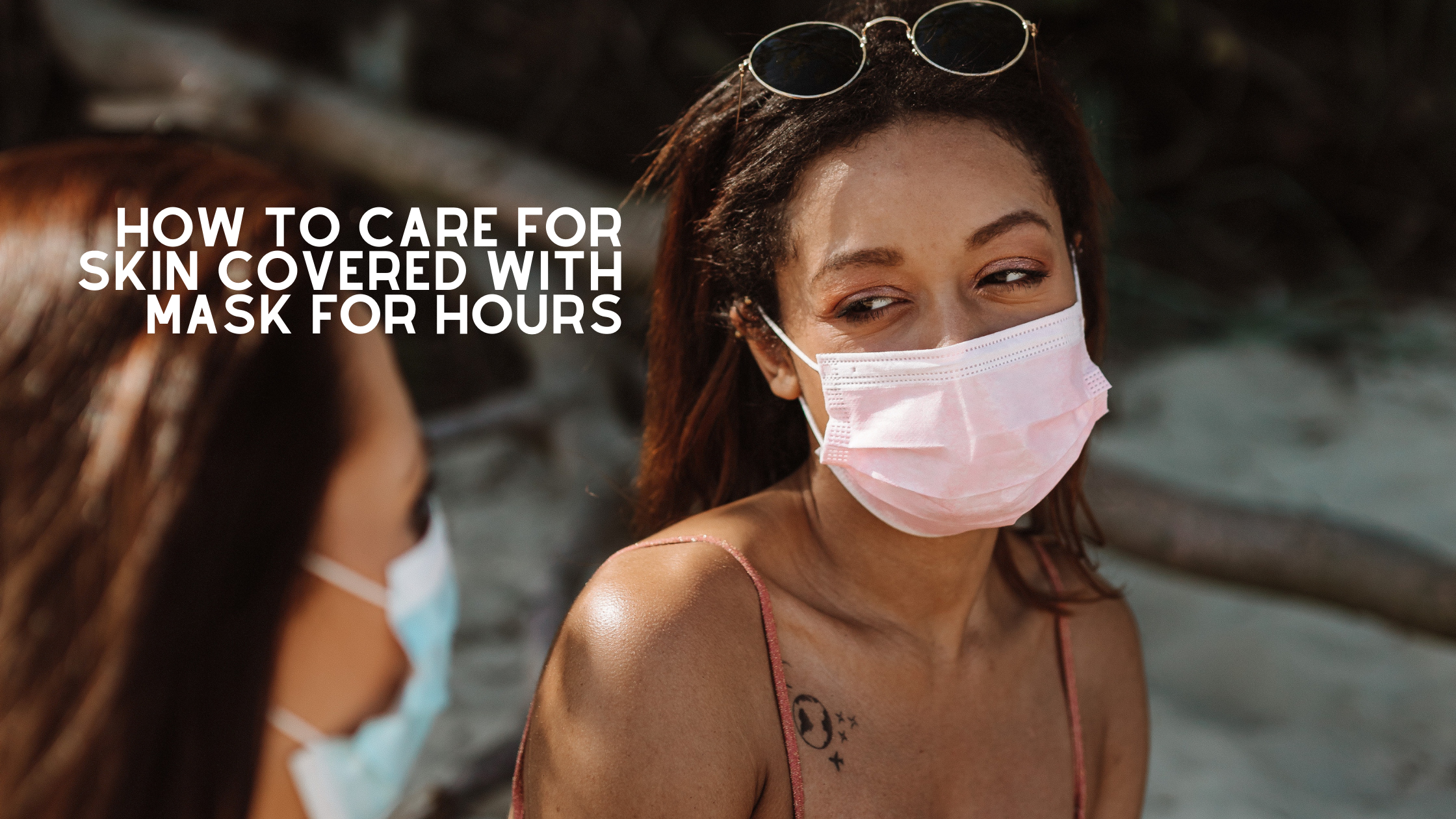 How To Care For Skin Covered With Mask For Hours – BEEYO